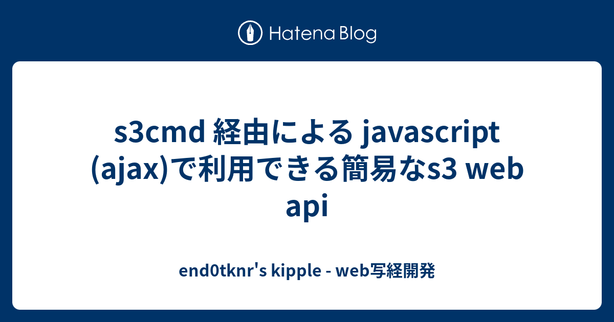 s3cmd 経由による javascript (ajax)で利用できる簡易なs3 web api - end0tknr's kipple ...