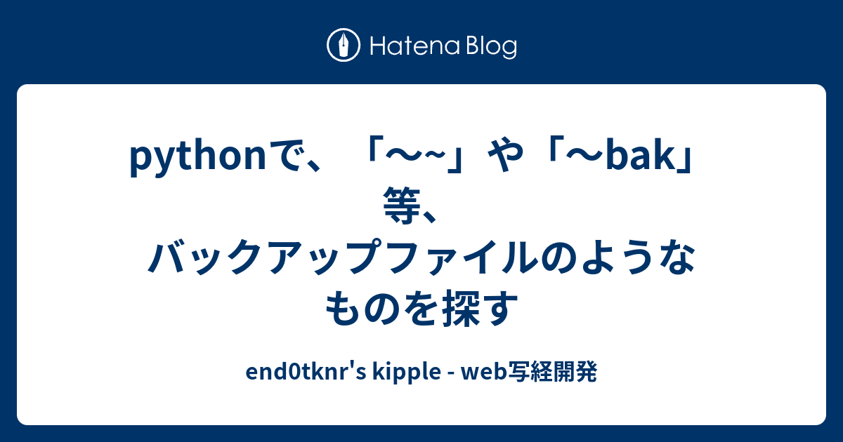 pythonで、「～~」や「～bak」等、バックアップファイルのようなものを探す - end0tknr's kipple - web写経開発