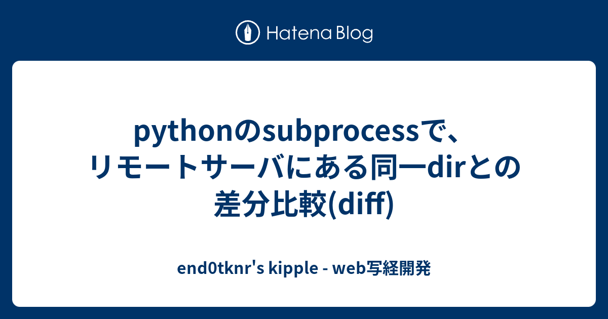 pythonのsubprocessで、リモートサーバにある同一dirとの差分比較(diff) - end0tknr's kipple - web写経開発