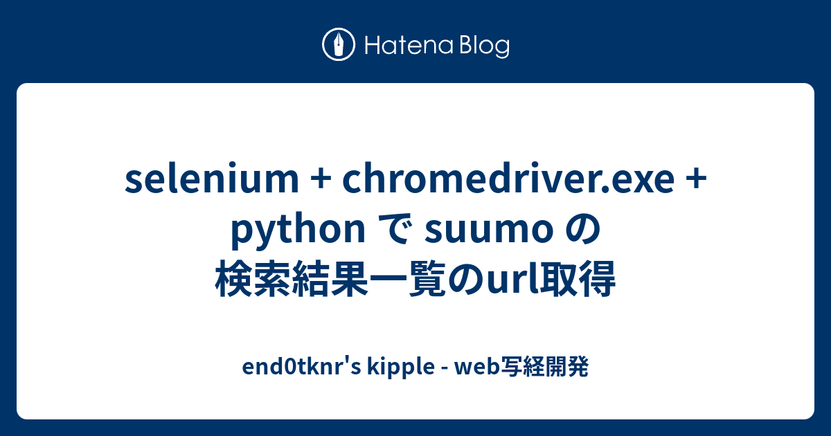 selenium + chromedriver.exe + python で suumo の 検索結果一覧のurl取得 - end0tknr's kipple - web写経開発