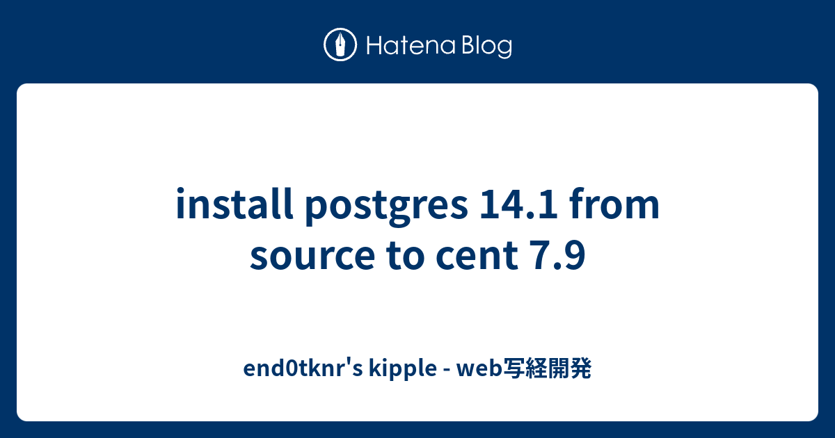 install postgres 14.1 from source to cent 7.9 - end0tknr's kipple - web写経開発