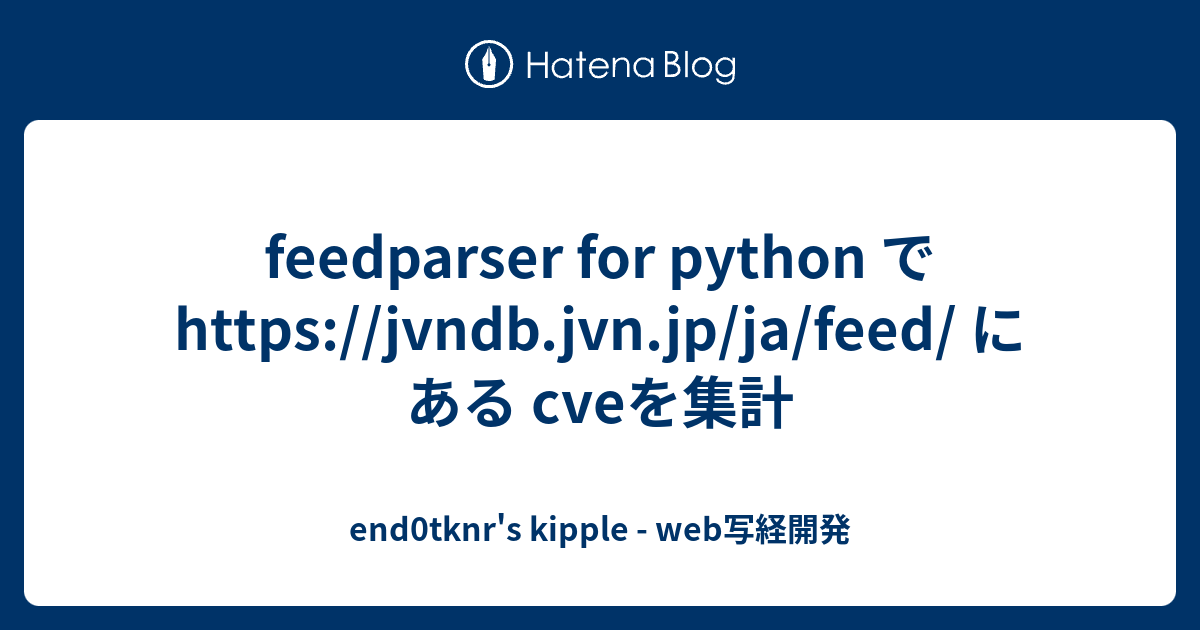feedparser for python で https://jvndb.jvn.jp/ja/feed/ にある cveを集計 - end0tknr's kipple - web写経開発