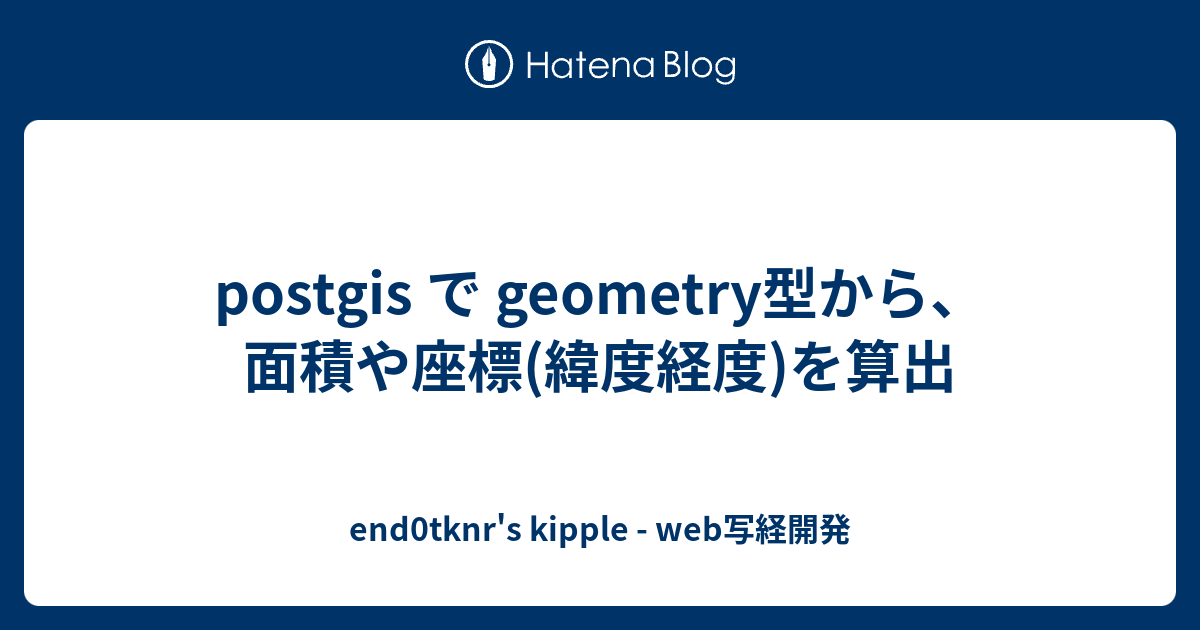 postgis で geometry型から、面積や座標(緯度経度)を算出 - end0tknr's kipple - web写経開発