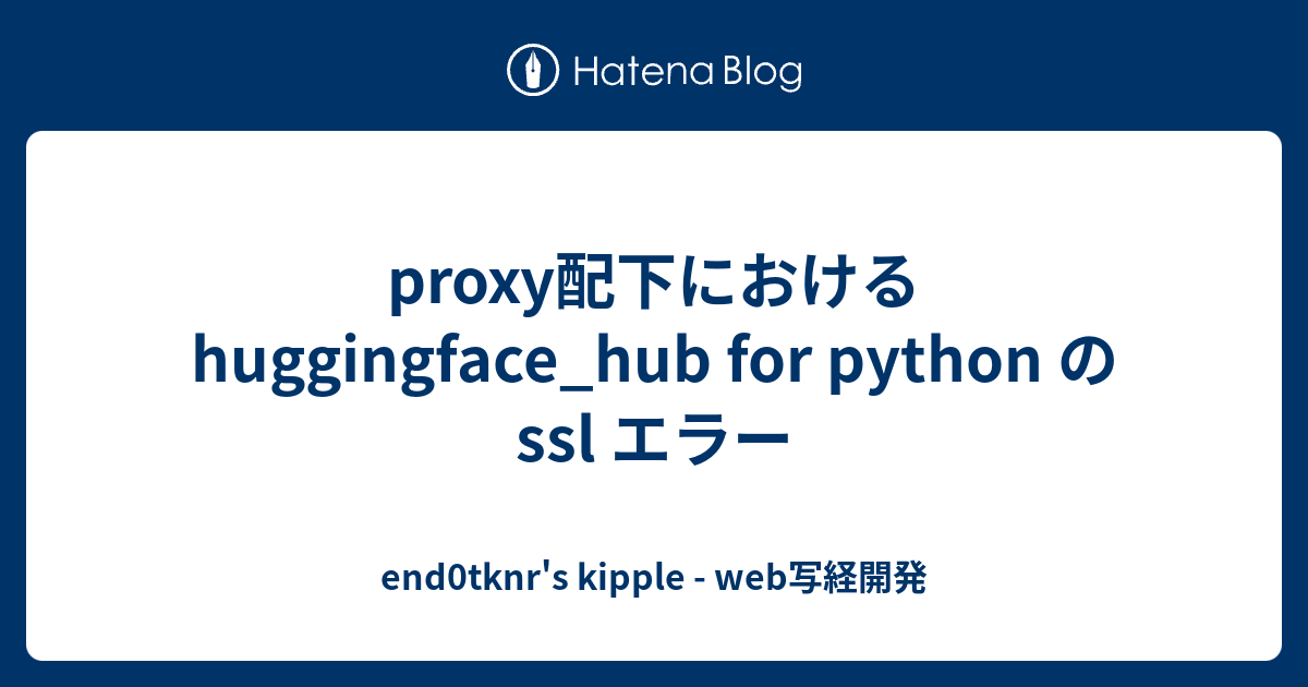 proxy配下における huggingface_hub for python の ssl エラー - end0tknr's kipple ...