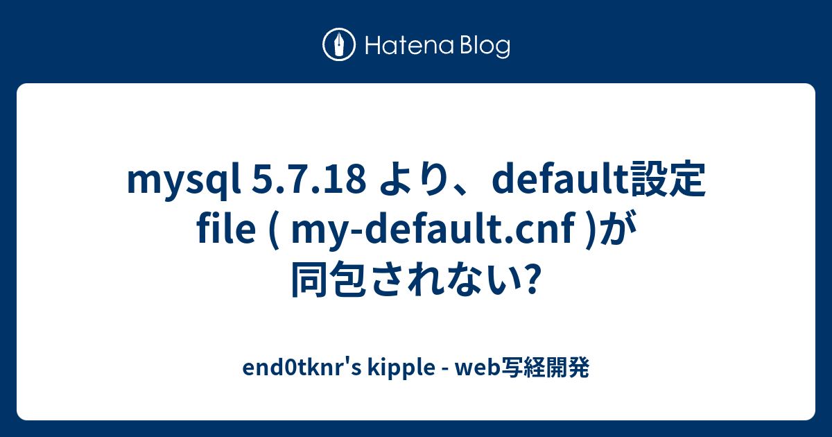 mysql 5.7.18 より、default設定file ( my-default.cnf )が同包されない? - end0tknr's kipple - web写経開発