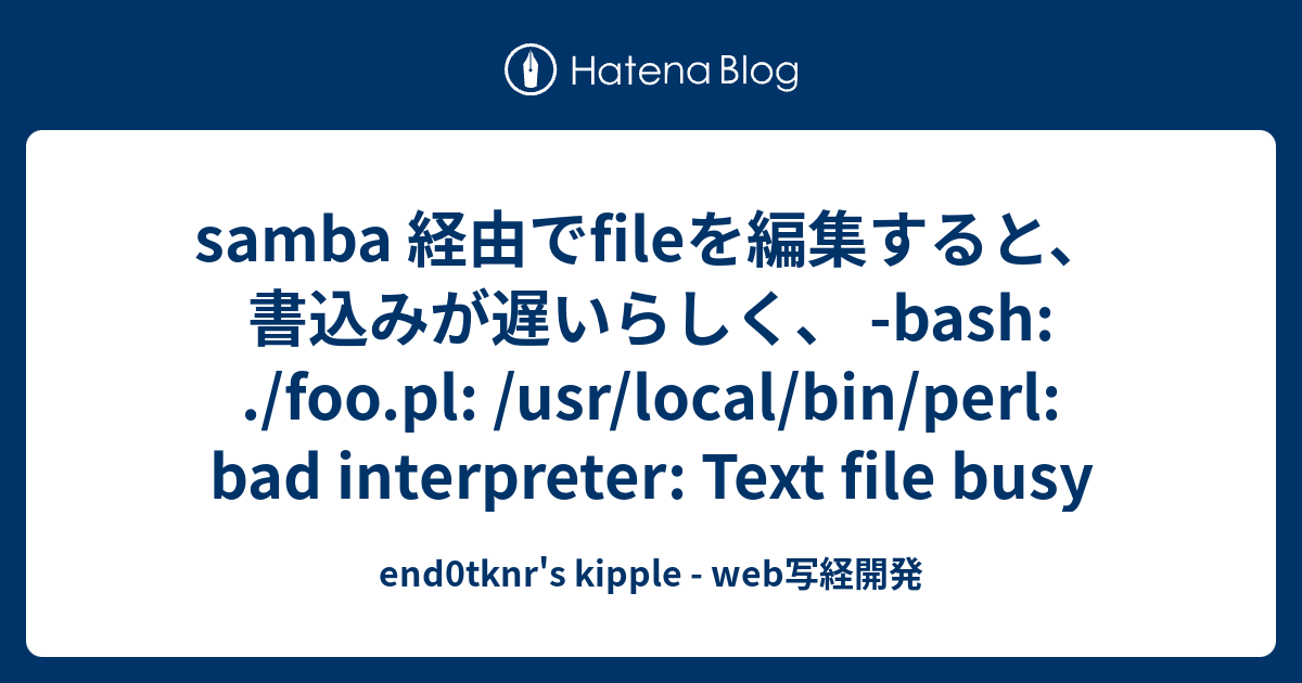 samba 経由でfileを編集すると、書込みが遅いらしく、 -bash: ./foo.pl: /usr/local/bin/perl: bad interpreter: Text file ...