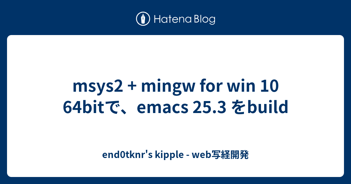msys2 + mingw for win 10 64bitで、emacs 25.3 をbuild - end0tknr's kipple ...