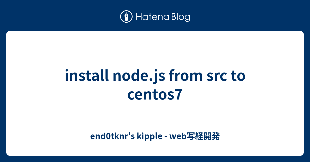 install node.js from src to centos7 - end0tknr's kipple - web写経開発