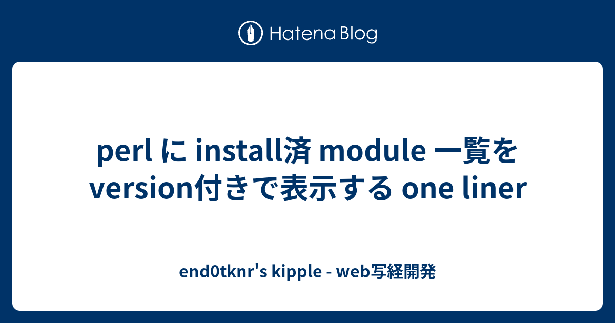 perl に install済 module 一覧を version付きで表示する one liner - end0tknr's kipple ...