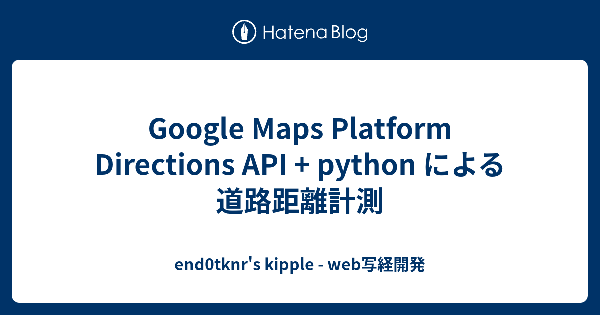 Google Maps Platform Directions API + python による道路距離計測 - end0tknr's ...