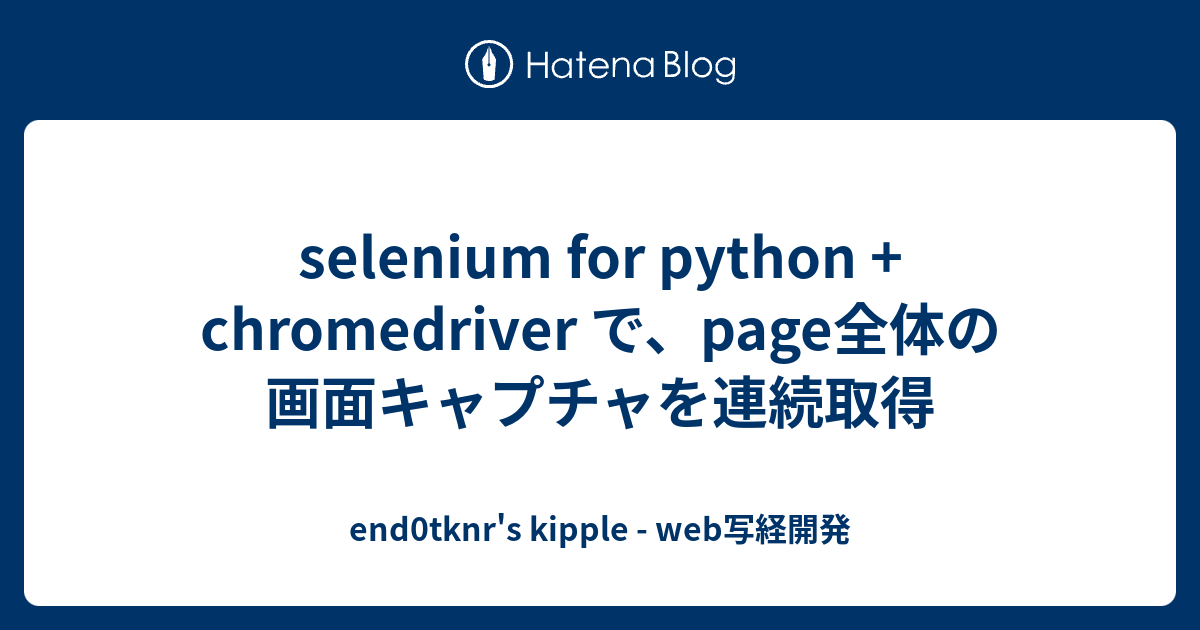 selenium for python + chromedriver で、page全体の画面キャプチャを連続取得 - end0tknr's ...