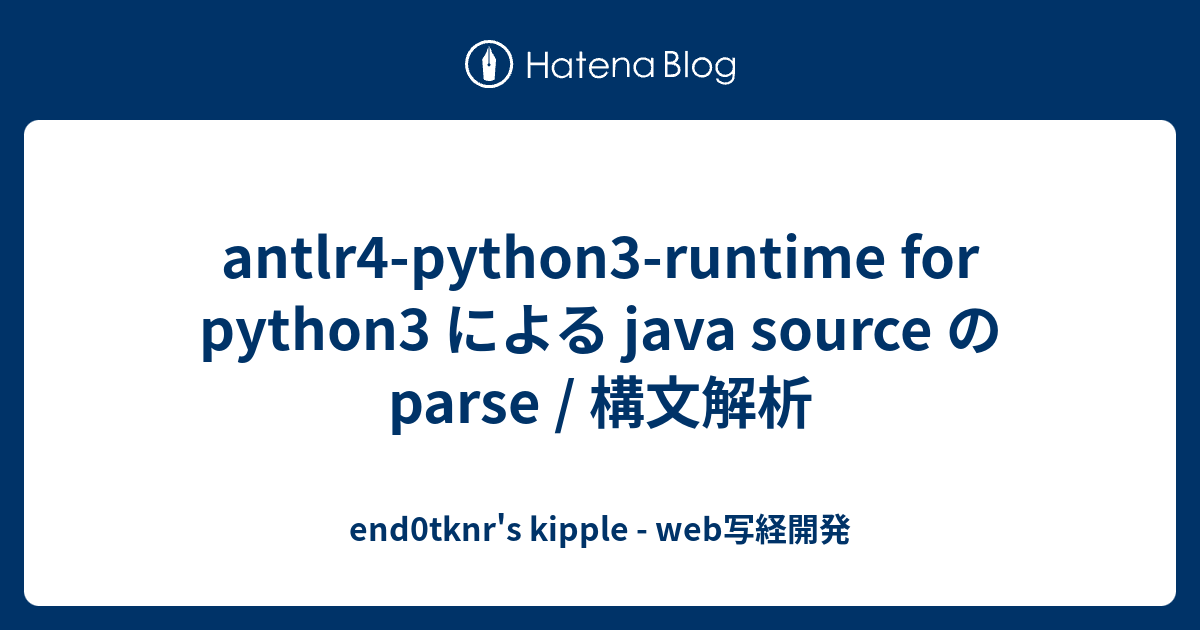 antlr4-python3-runtime for python3 による java source の parse / 構文解析 - end0tknr's kipple - web写経開発