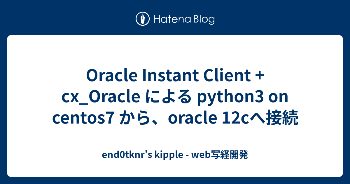 Oracle Instant Client + cx_Oracle による python3 on centos7 から、oracle 12cへ接続 - end0tknr's kipple ...