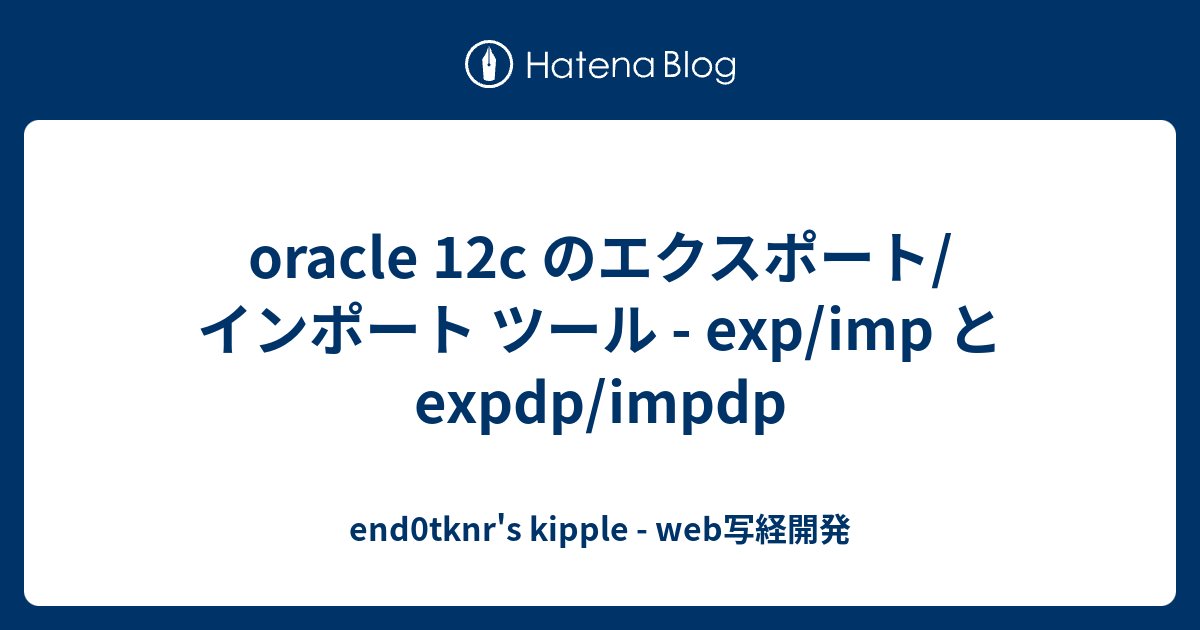 oracle 12c のエクスポート/インポート ツール - exp/imp と expdp/impdp - end0tknr's kipple - web写経開発