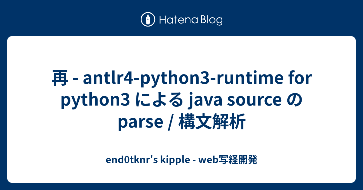 再 - antlr4-python3-runtime for python3 による java source の parse / 構文解析 - end0tknr's kipple - web写経開発