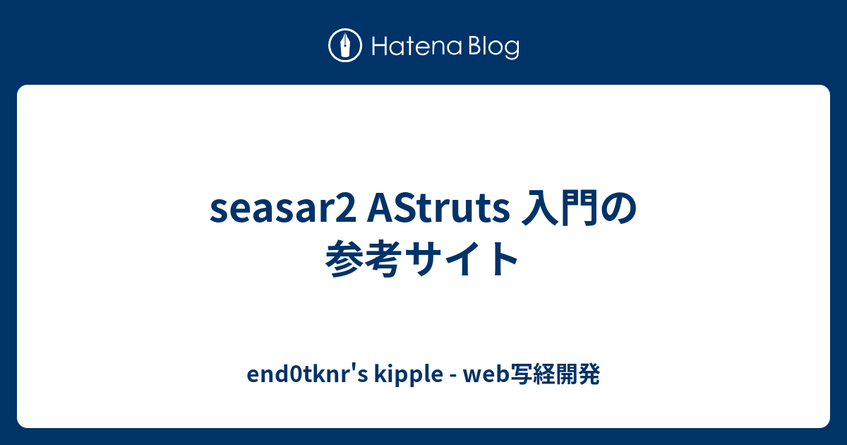 seasar2 AStruts 入門の参考サイト - end0tknr's kipple - web写経開発