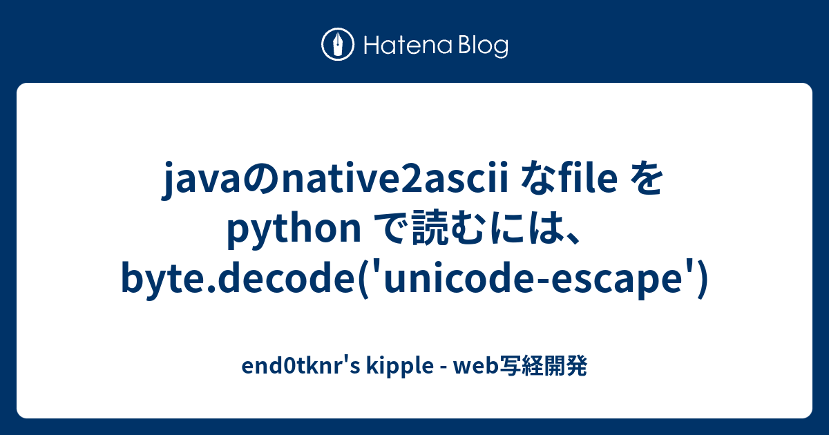 javaのnative2ascii なfile をpython で読むには、byte.decode('unicode-escape') - end0tknr's kipple - web写経開発