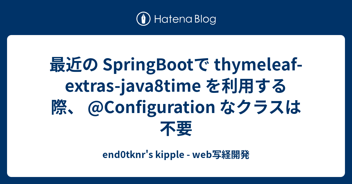 最近の SpringBootで thymeleaf-extras-java8time を利用する際、 @Configuration なクラスは不要 - end0tknr's kipple ...