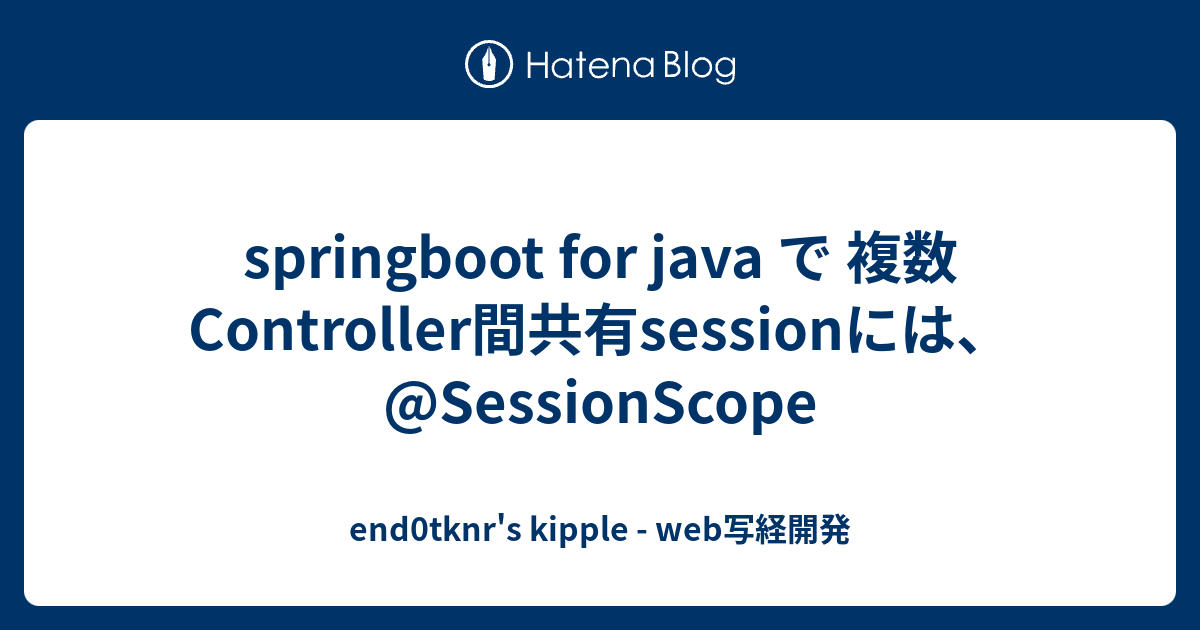 springboot for java で 複数Controller間共有sessionには、@SessionScope - end0tknr's kipple - web写経開発