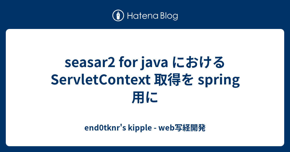 seasar2 for java における ServletContext 取得を spring 用に - end0tknr's kipple - web写経開発