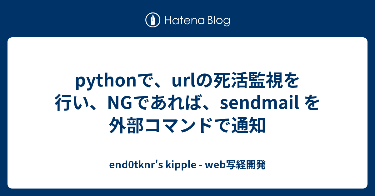 pythonで、urlの死活監視を行い、NGであれば、sendmail を外部コマンドで通知 - end0tknr's kipple - web写経開発
