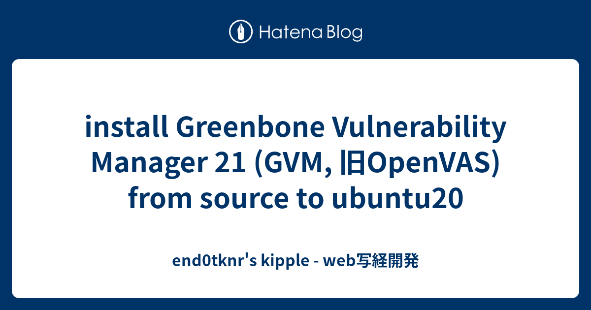 install Greenbone Vulnerability Manager 21 (GVM, 旧OpenVAS) from source to ubuntu20 - end0tknr's ...