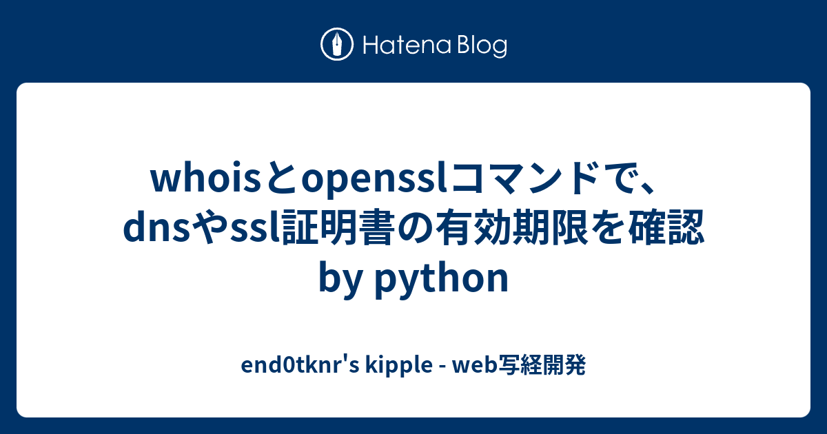 whoisとopensslコマンドで、dnsやssl証明書の有効期限を確認 by python - end0tknr's kipple ...