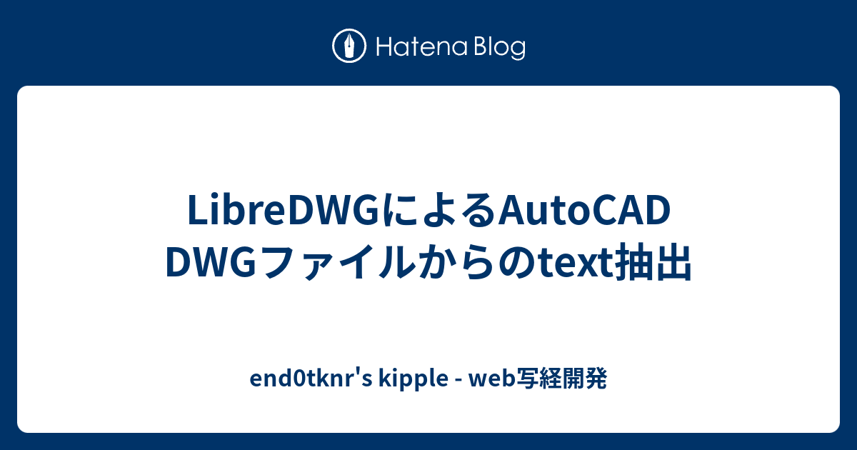 LibreDWGによるAutoCAD DWGファイルからのtext抽出 - end0tknr's kipple - web写経開発
