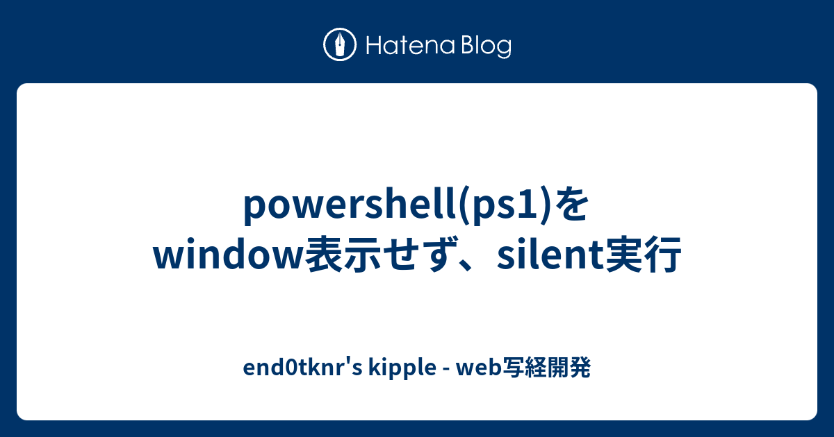 powershell(ps1)をwindow表示せず、silent実行 - end0tknr's kipple - web写経開発