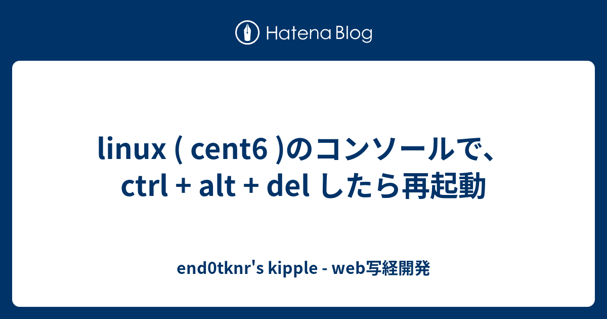 linux ( cent6 )のコンソールで、ctrl + alt + del したら再起動 - end0tknr's kipple - web写経開発