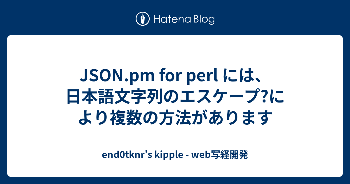 JSON.pm for perl には、日本語文字列のエスケープ?により複数の方法があります - end0tknr's kipple - web写経開発