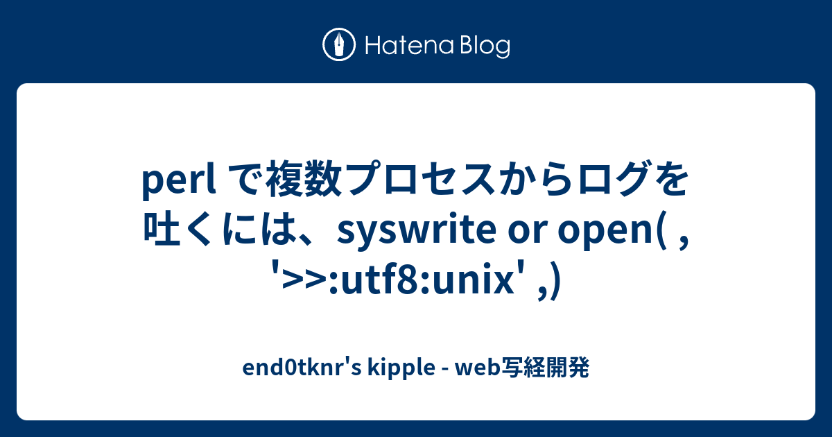 perl で複数プロセスからログを吐くには、syswrite or open( , '>>:utf8:unix' ,) - end0tknr's kipple - web写経開発