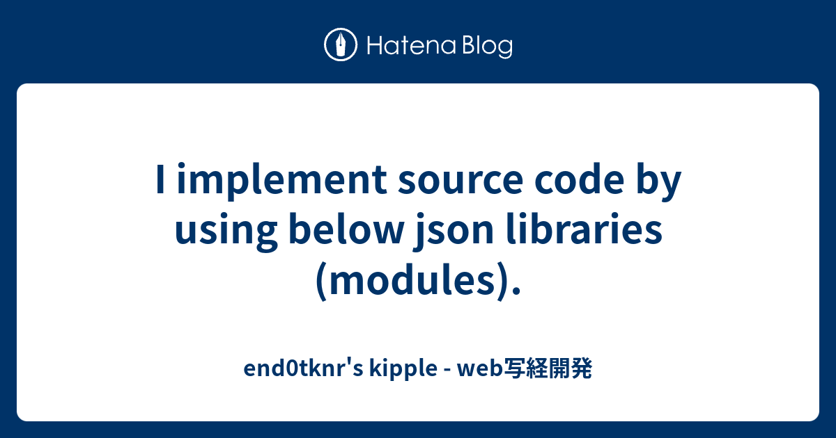 I implement source code by using below json libraries (modules). - end0tknr's kipple - web写経開発