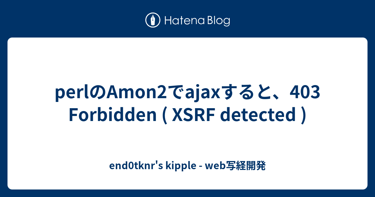 perlのAmon2でajaxすると、403 Forbidden ( XSRF detected ) - end0tknr's kipple - web写経開発