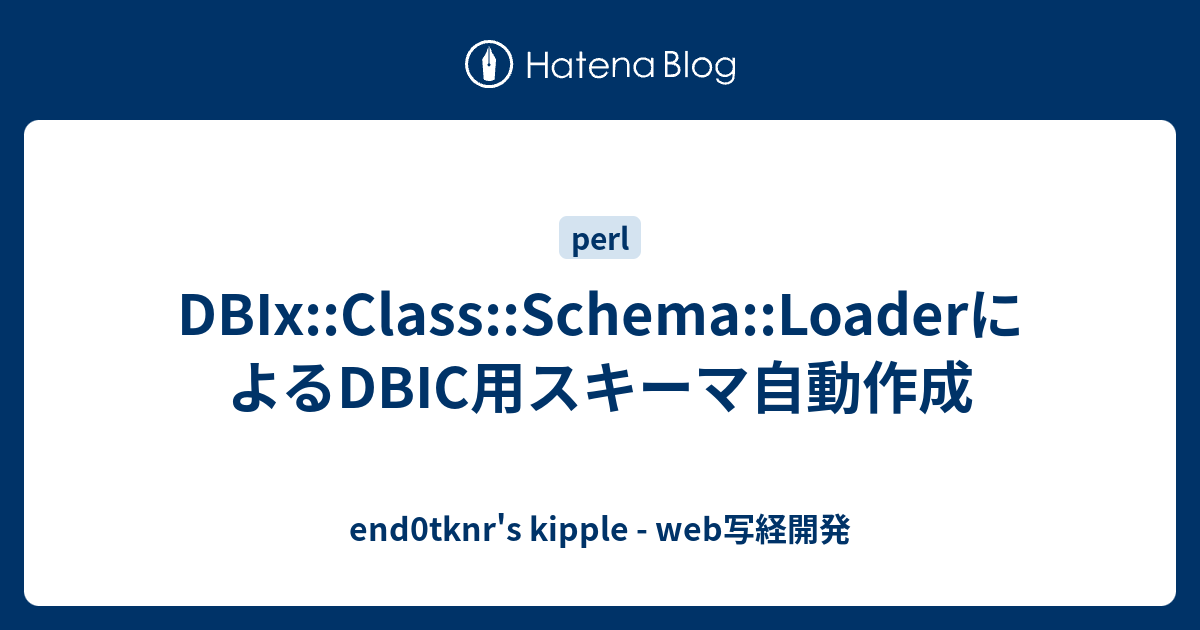 DBIx::Class::Schema::LoaderによるDBIC用スキーマ自動作成 - end0tknr's kipple - web写経開発