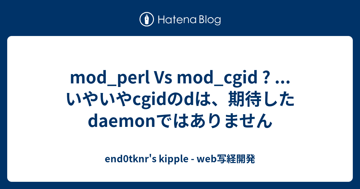 mod_perl Vs mod_cgid ? ...いやいやcgidのdは、期待したdaemonではありません - end0tknr's kipple - web写経開発
