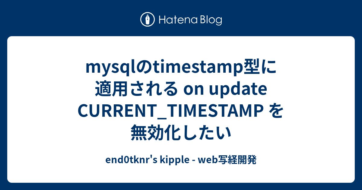 mysqlのtimestamp型に適用される on update CURRENT_TIMESTAMP を無効化したい - end0tknr's kipple - web写経開発