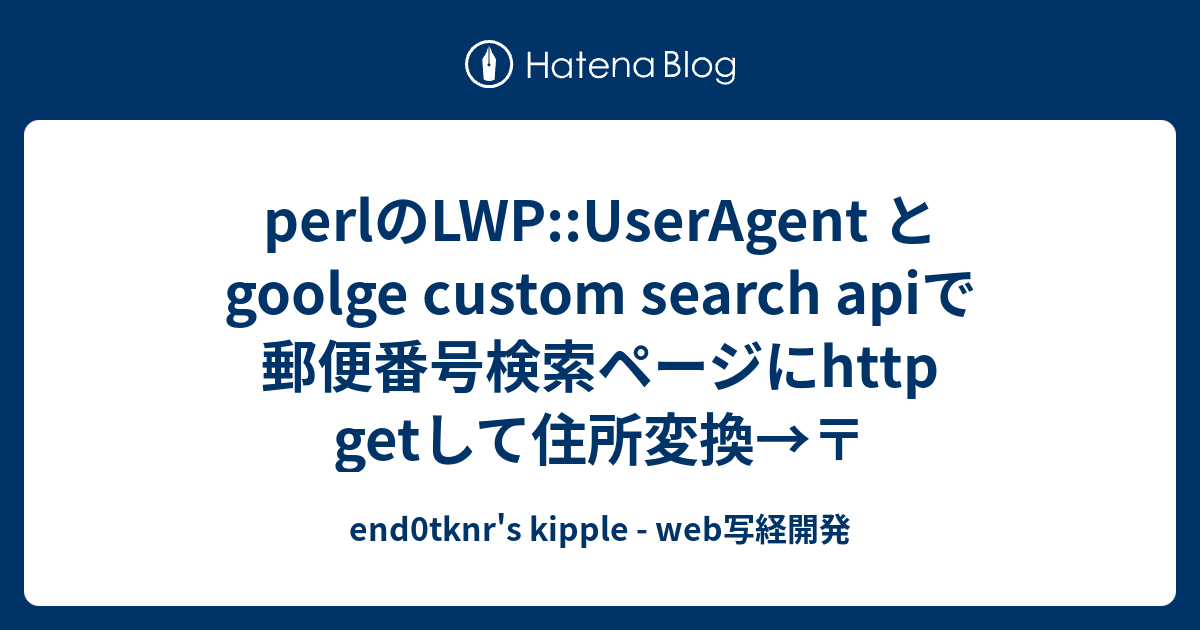 perlのLWP::UserAgent と goolge custom search apiで 郵便番号検索ページにhttp getして住所変換→〒 - end0tknr's kipple ...