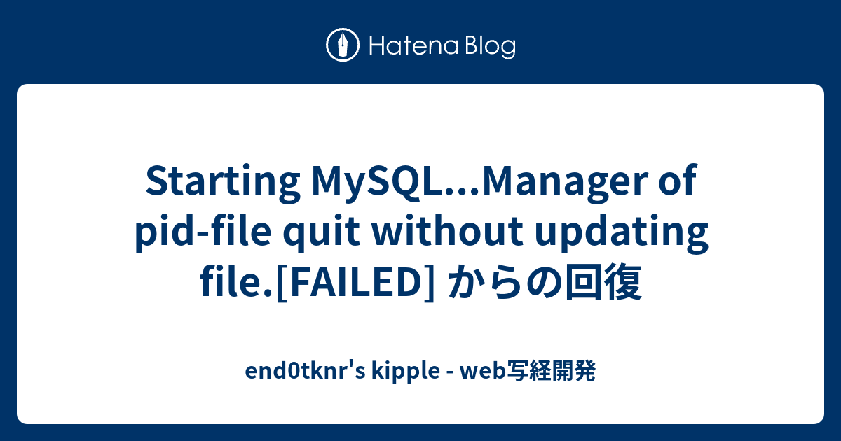 Starting MySQL...Manager of pid-file quit without updating file.[FAILED] からの回復 - end0tknr's ...