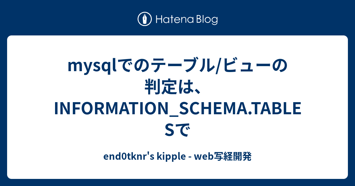 mysqlでのテーブル/ビューの判定は、INFORMATION_SCHEMA.TABLESで - end0tknr's kipple - web写経開発