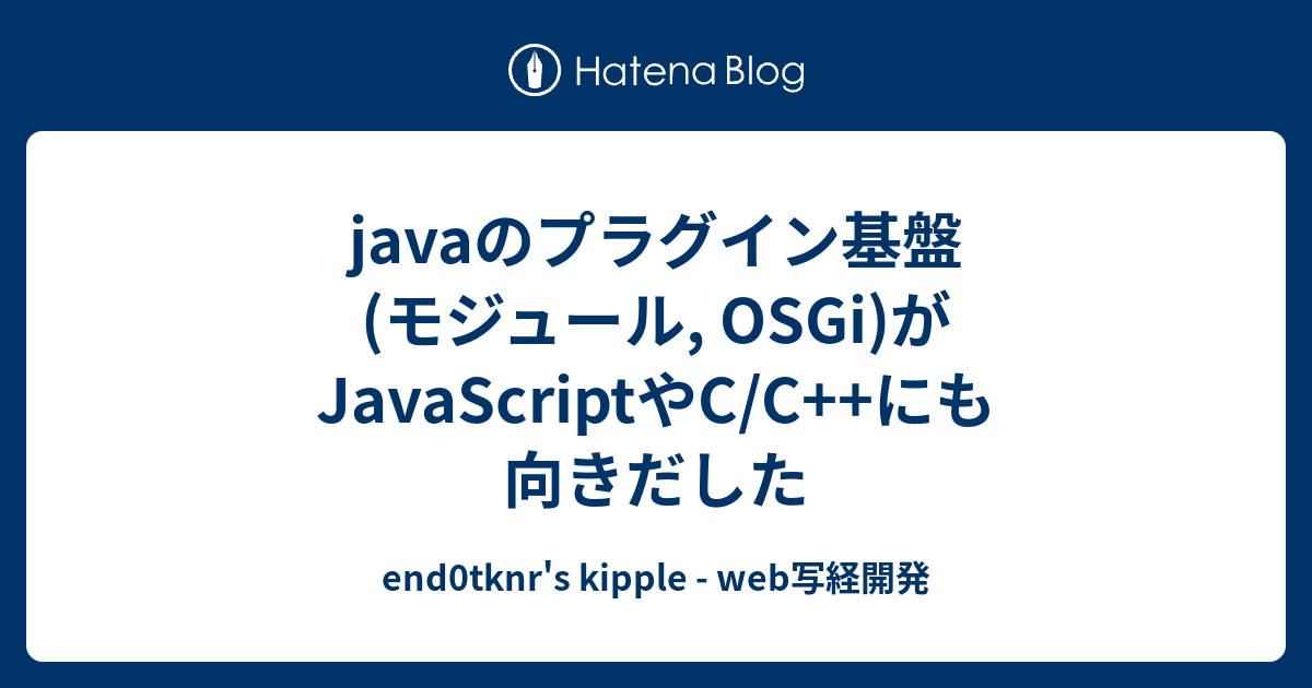 javaのプラグイン基盤(モジュール, OSGi)がJavaScriptやC/C++にも向きだした - end0tknr's kipple - web写経開発