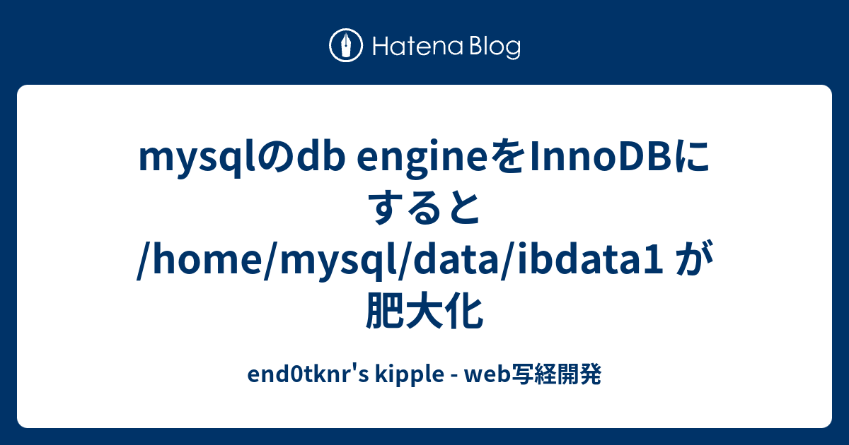 mysqlのdb engineをInnoDBにすると /home/mysql/data/ibdata1 が肥大化 - end0tknr's kipple - web写経開発
