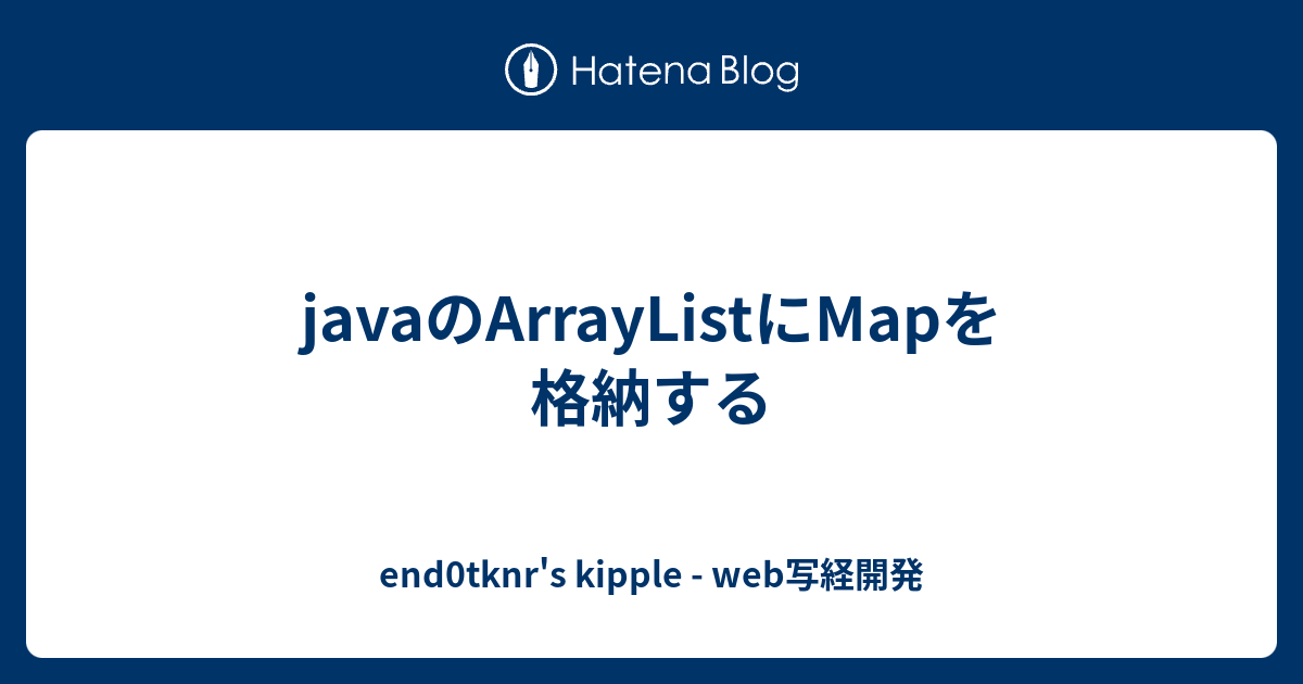 javaのArrayListにMapを格納する - end0tknr's kipple - web写経開発