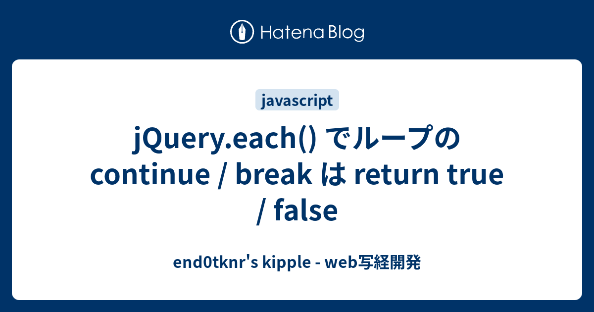 jQuery.each() でループの continue / break は return true / false - end0tknr's kipple - web写経開発