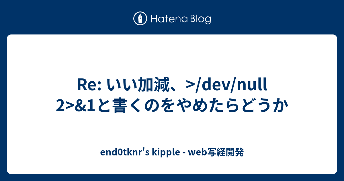 Re: いい加減、>/dev/null 2>&1と書くのをやめたらどうか - end0tknr's kipple - web写経開発
