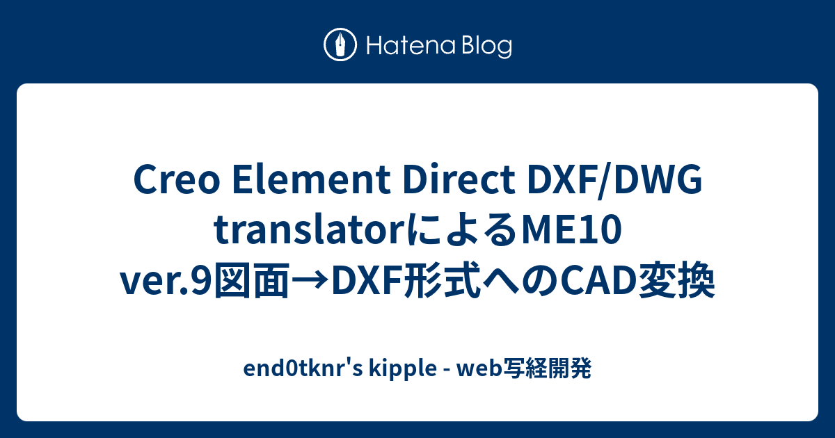 Creo Element Direct DXF/DWG translatorによるME10 ver.9図面→DXF形式へのCAD変換 ...