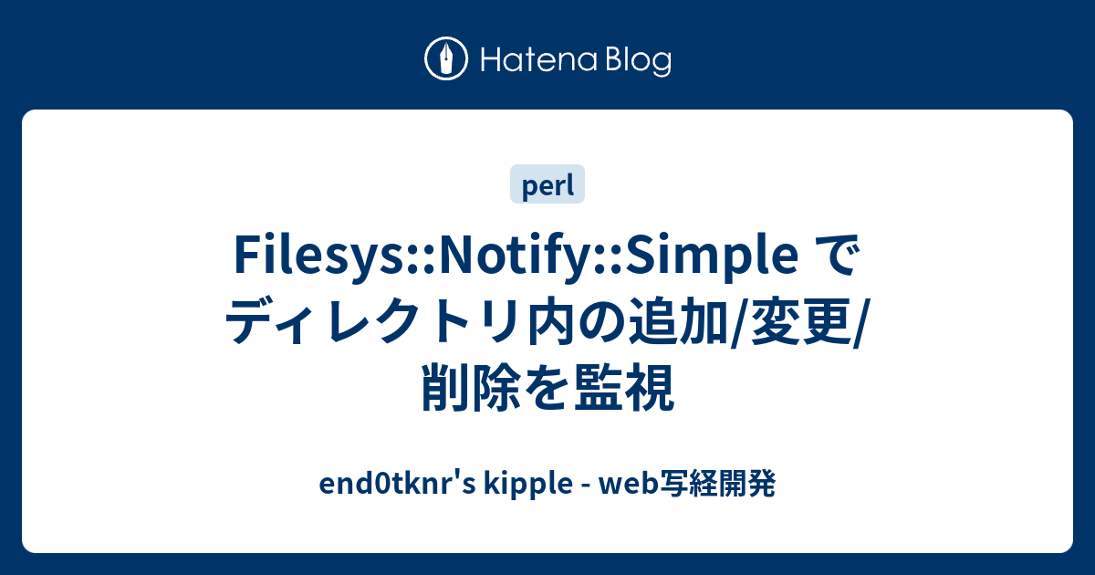Filesys::Notify::Simple でディレクトリ内の追加/変更/削除を監視 - end0tknr's kipple - web写経開発