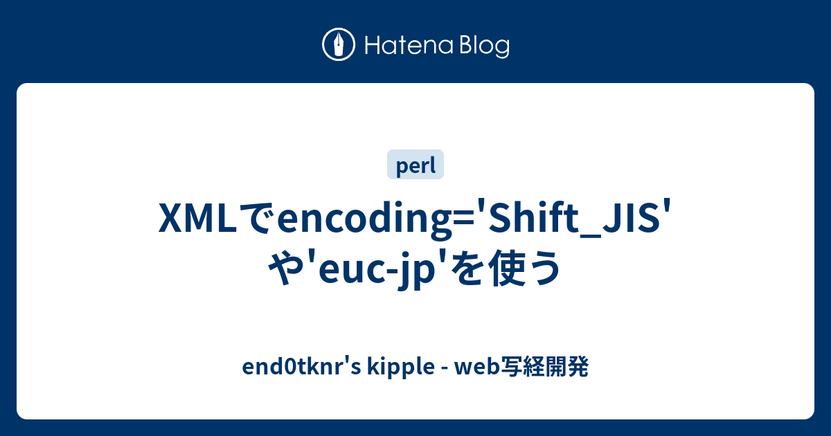 XMLでencoding='Shift_JIS'や'euc-jp'を使う - end0tknr's kipple - web写経開発