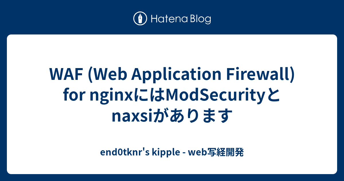 WAF (Web Application Firewall) for nginxにはModSecurityとnaxsiがあります - end0tknr's kipple - web写経開発