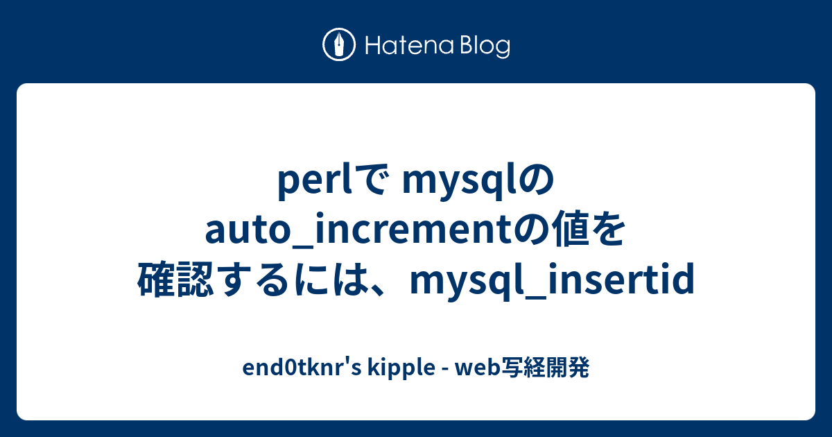 perlで mysqlのauto_incrementの値を確認するには、mysql_insertid - end0tknr's kipple - web写経開発